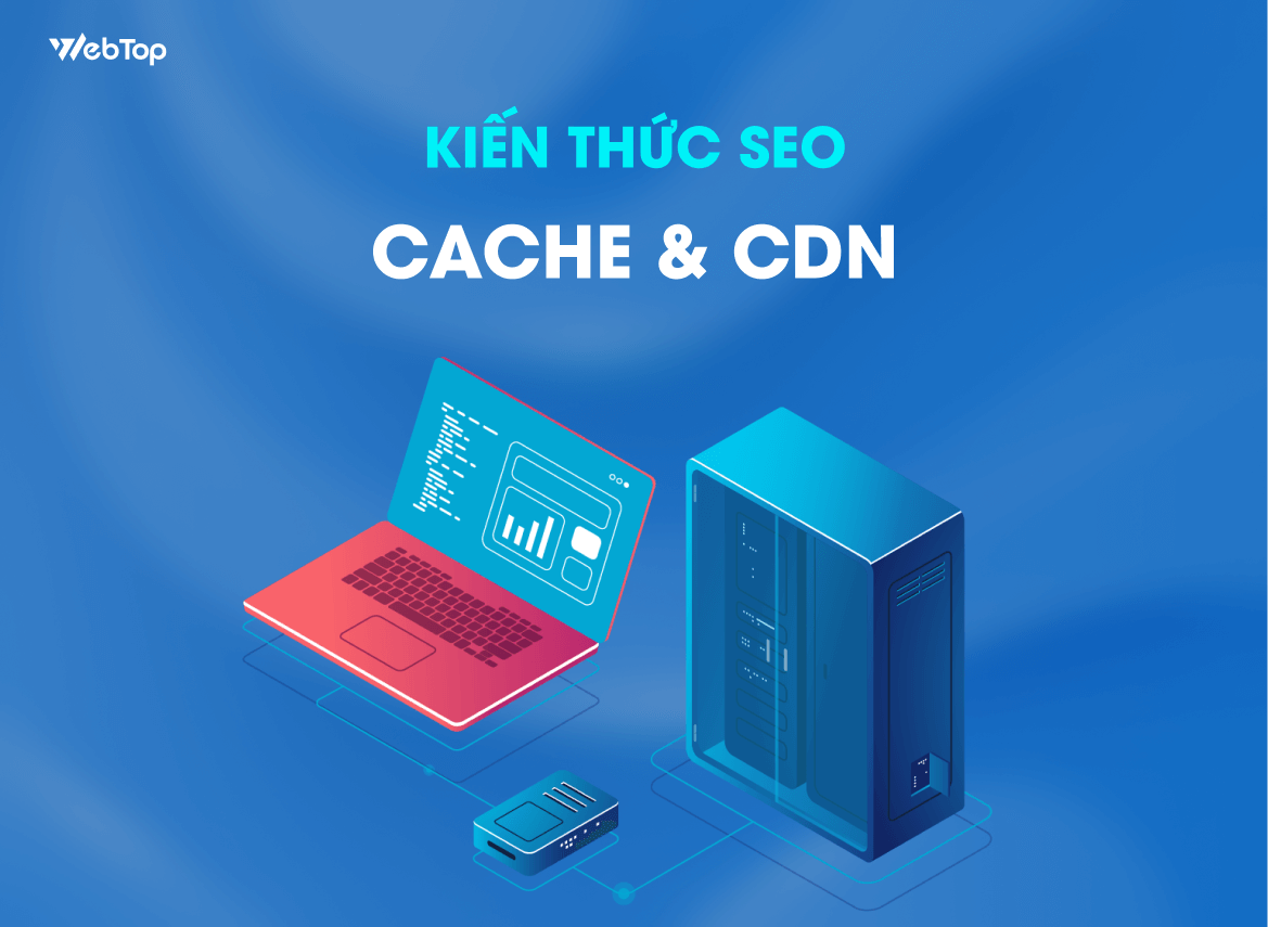 Cache và CDN: Sự khác biệt và cách tối ưu hóa website